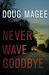 Never Wave Goodbye by Doug Magee — Reviews, Discussion, Bookclubs, Lists
