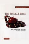 The Secular Bible: Why Nonbelievers Must Take Religion Seriously by ...