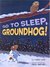 Go to Sleep, Groundhog! by Judy Cox — Reviews, Discussion, Bookclubs, Lists
